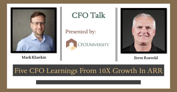 CFO Talk: Five CFO Learnings From 10X Growth in ARR with Mark Khavkin ...